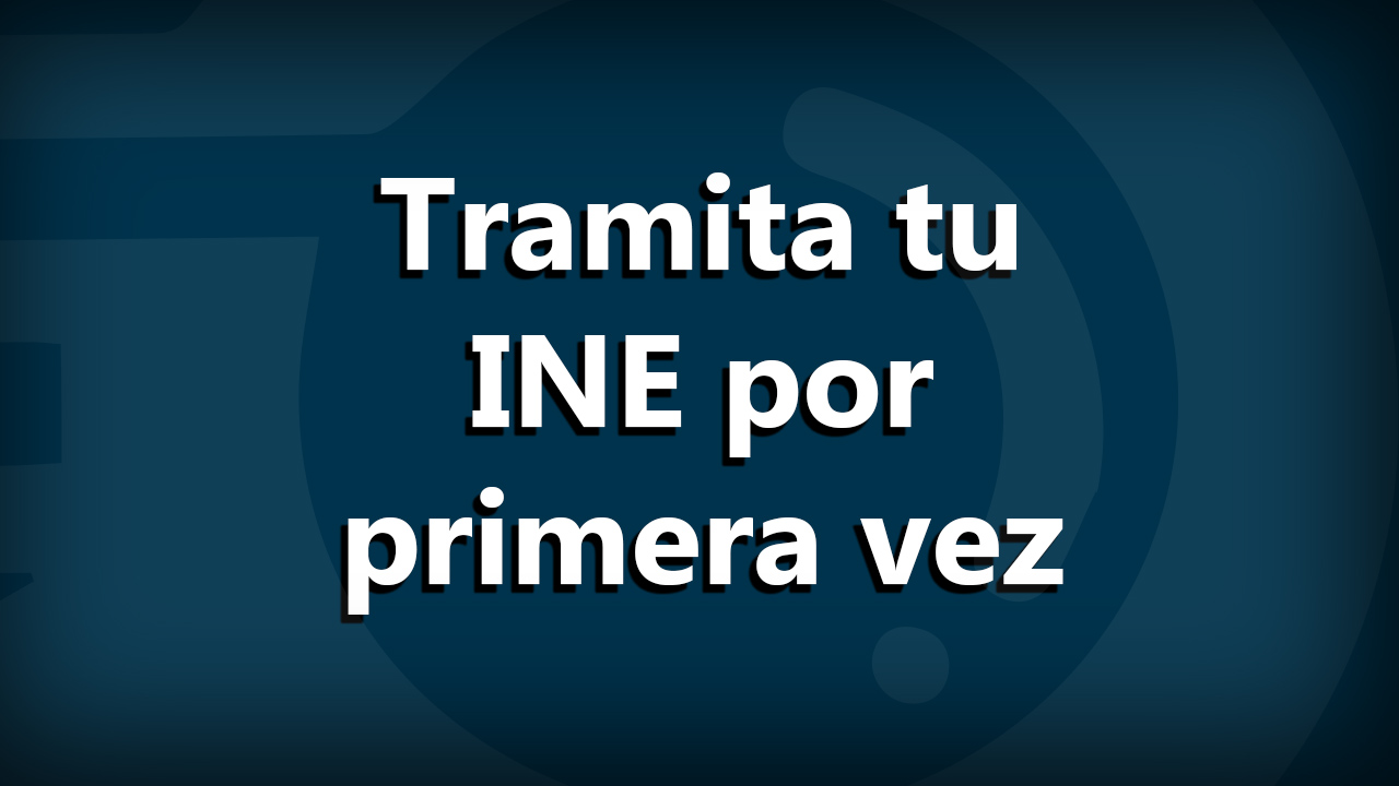 Tramita tu INE por primera vez – Tramítalo
